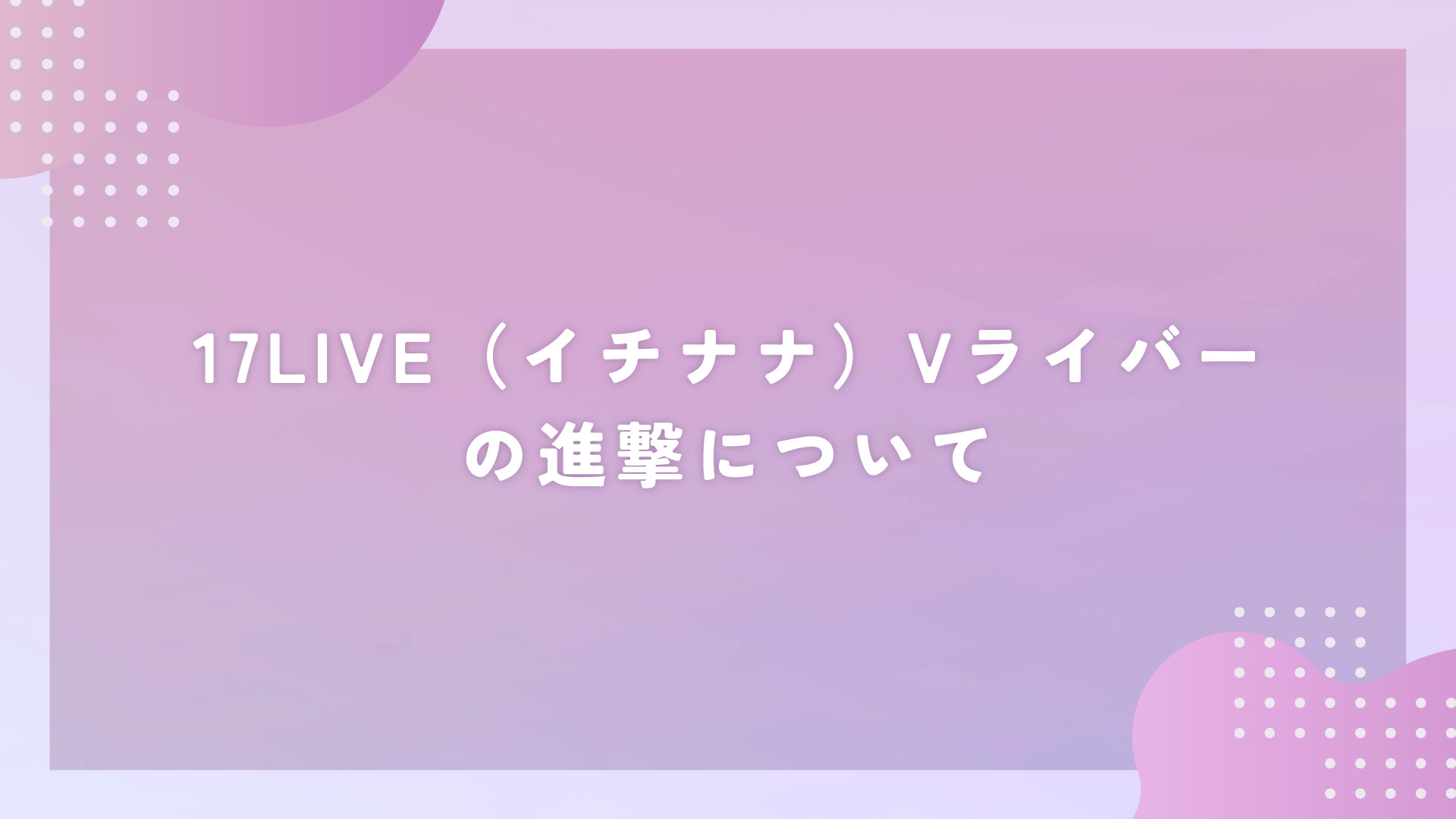 17LIVE（イチナナ）Vライバーの進撃について – tolico(トリコ) – 17LIVE Vライバー事務所