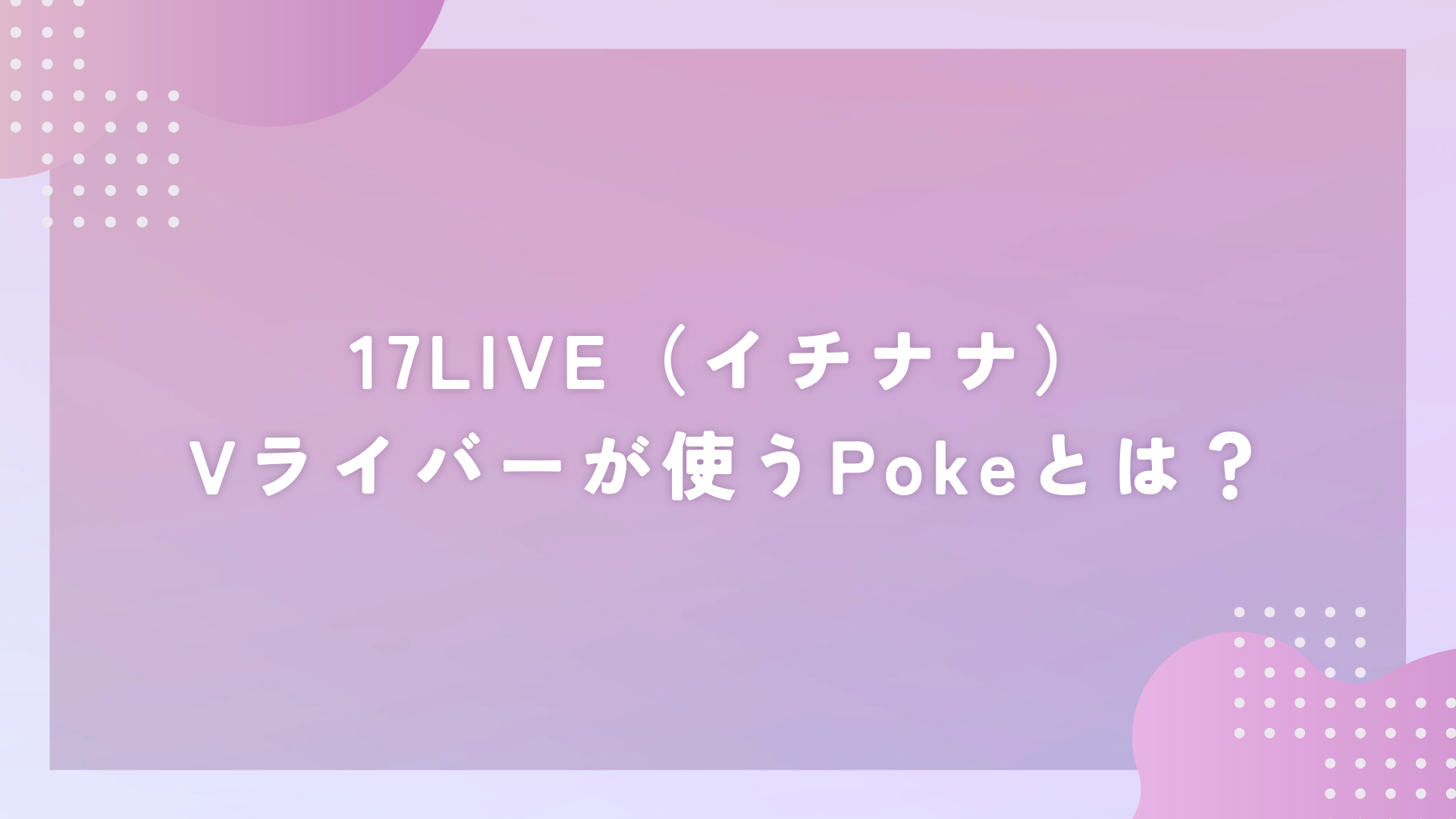 17LIVE（イチナナ）Vライバーが使うPokeとは？ – tolico(トリコ) – 17LIVE Vライバー事務所