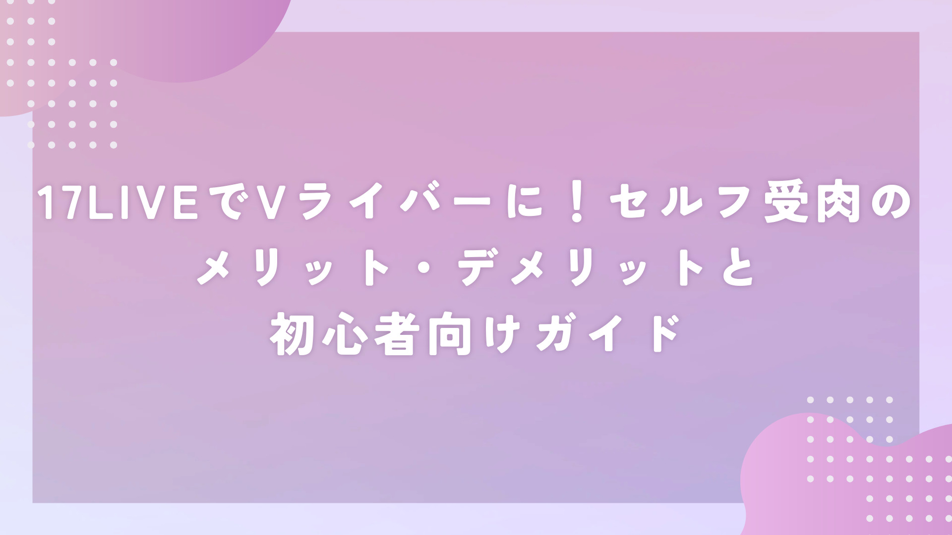 17LIVEでVライバーに！セルフ受肉のメリット・デメリットと初心者向けガイド – tolico(トリコ) – 17LIVE Vライバー事務所