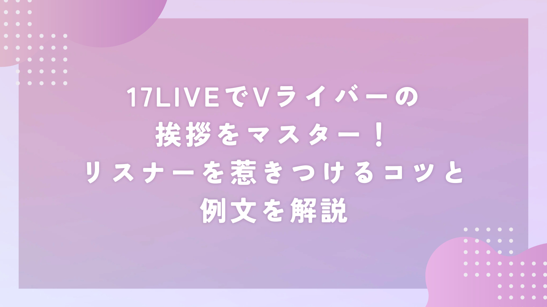 17LIVEでVライバーの挨拶をマスター！リスナーを惹きつけるコツと例文を解説 – tolico(トリコ) – 17LIVE Vライバー事務所